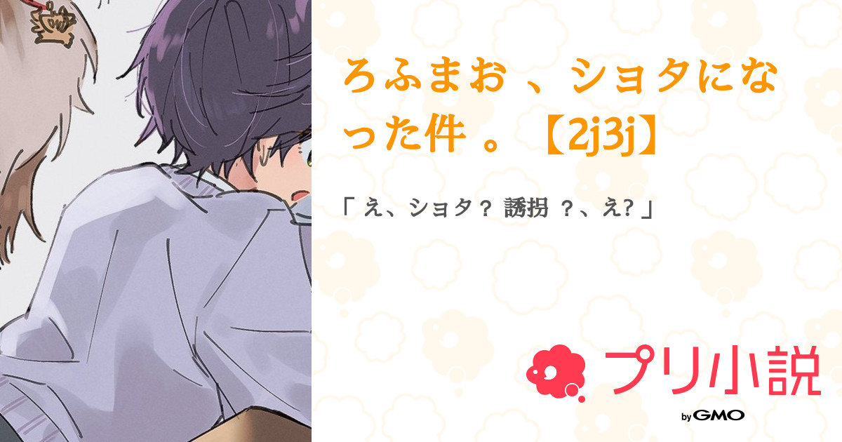 ろふまお 、ショタになった件 。【2j3j】 - 全24話 【連載中】（みんとさんの夢小説） | 無料スマホ夢小説ならプリ小説 byGMO
